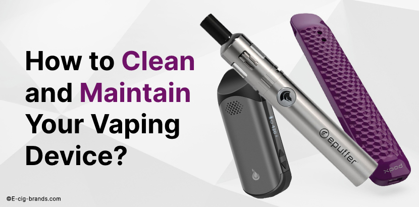 How to Clean and Maintain Your Vaping Device? | E Cig Brands